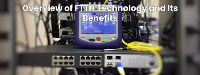 Overview of FTTH Technology and Its Benefits - Quality FTTH Products ...