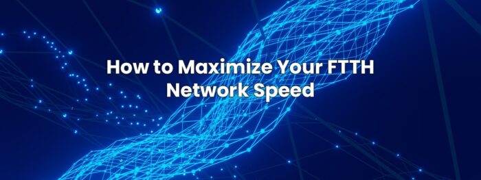 How to Maximize Your FTTH Network Speed - Quality FTTH Products from a ...