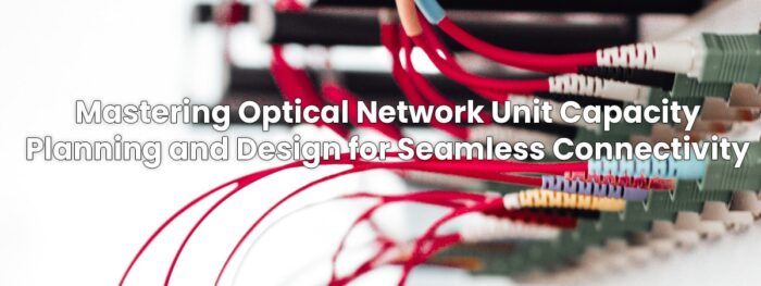 Mastering Optical Network Unit Capacity Planning and Design for ...