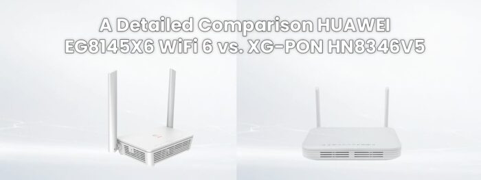 A Detailed Comparison: HUAWEI EG8145X6 WiFi 6 vs. XG-PON HN8346V5 ...