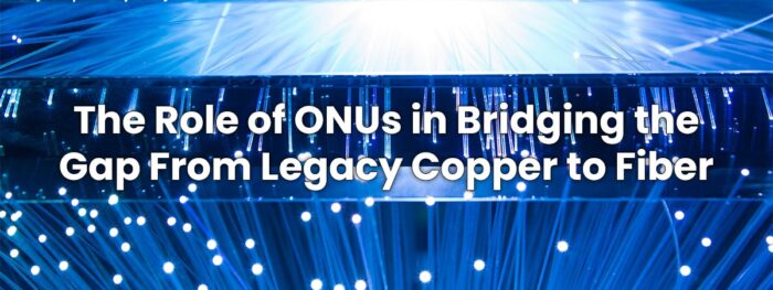 ONU: Key to Network Migration from Copper to Fiber