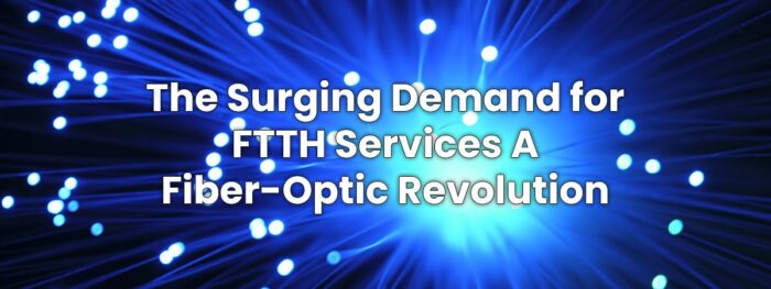 Surging Demand for FTTH Services: A Fiber-Optic Revolution