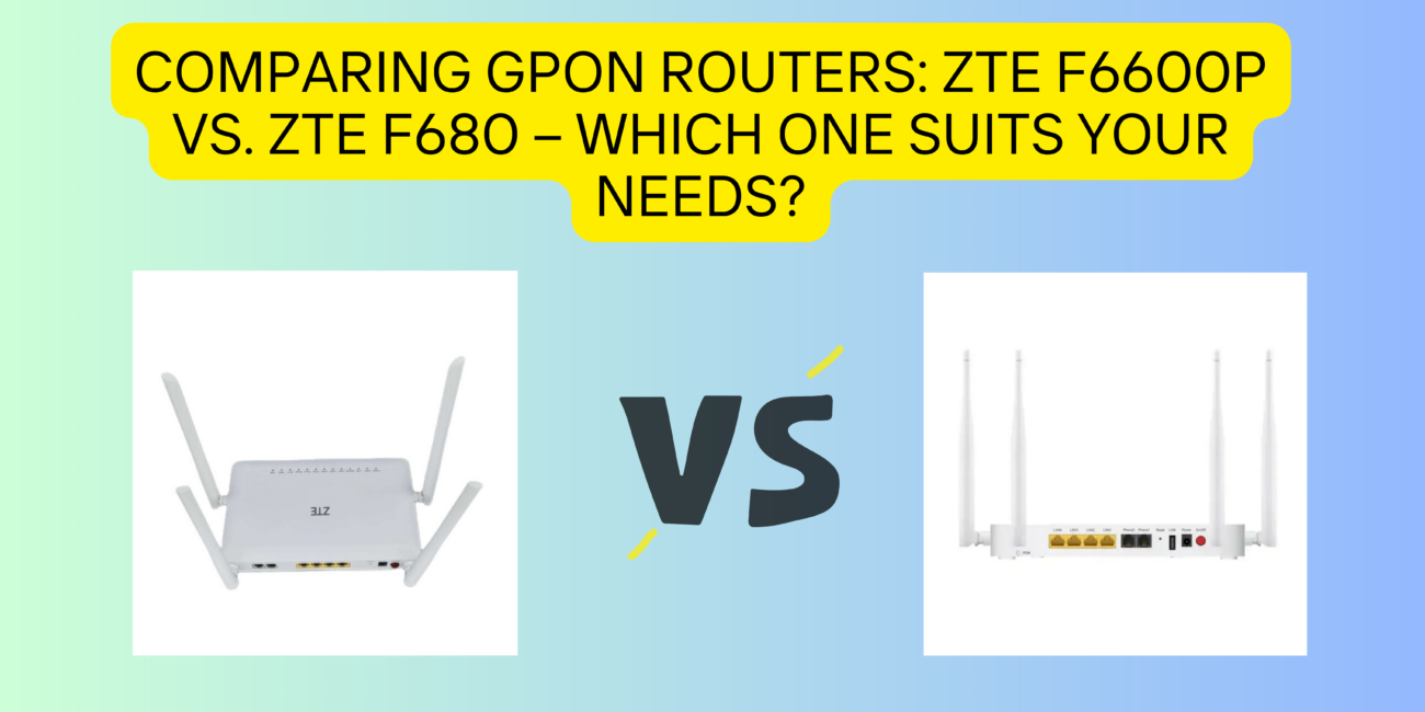 Comparing GPON Routers: ZTE F6600P vs. ZTE F680