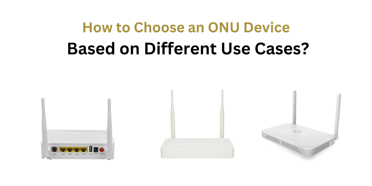 How to Choose an ONU Device Based on Different Use Cases?
